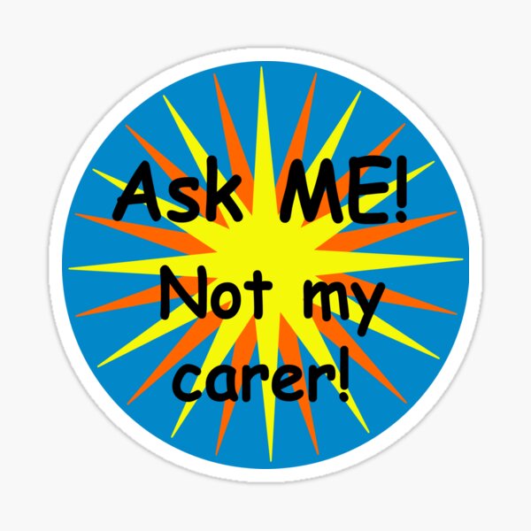 "Ask ME, not my carer!" Sticker for Sale by Bluebadger54 | Redbubble