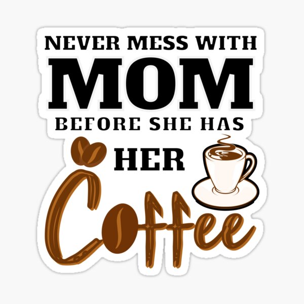 "Never, mess with Mom, before she has her, coffee, funny, morning ...