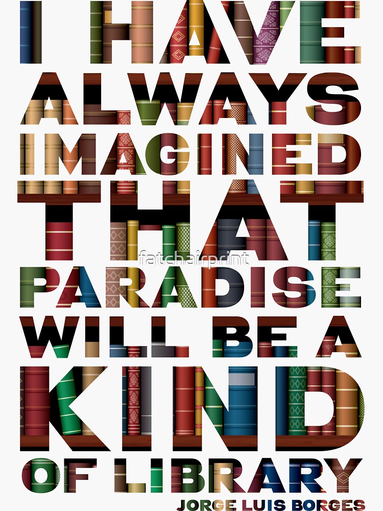 ""I have always imagined that Paradise will be a kind of library ...