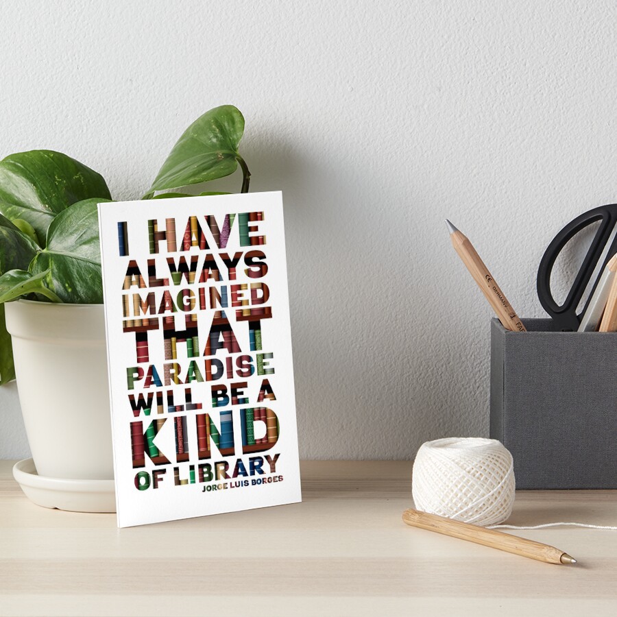 ""I have always imagined that Paradise will be a kind of library ...