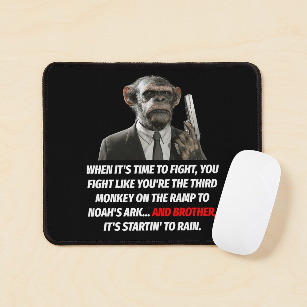 "WHEN IT'S TIME TO FIGHT, YOU FIGHT LIKE YOU'RE THE THIRD MONKEY ON THE ...