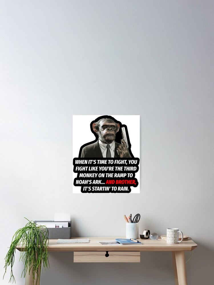 "WHEN IT'S TIME TO FIGHT, YOU FIGHT LIKE YOU'RE THE THIRD MONKEY ON THE ...