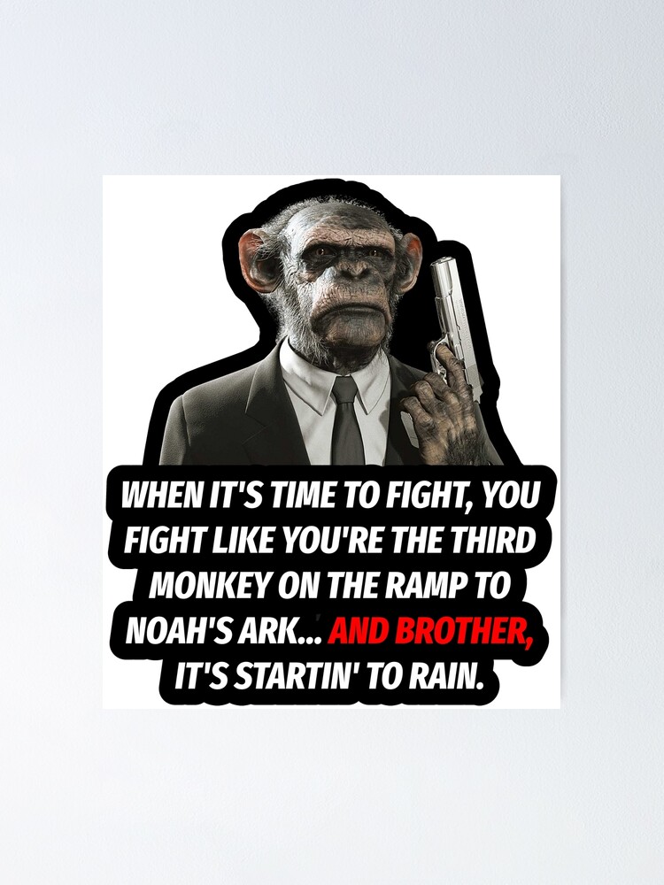 "WHEN IT'S TIME TO FIGHT, YOU FIGHT LIKE YOU'RE THE THIRD MONKEY ON THE ...