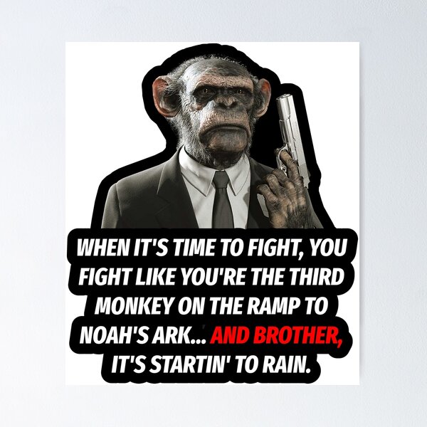 "WHEN IT'S TIME TO FIGHT, YOU FIGHT LIKE YOU'RE THE THIRD MONKEY ON THE ...