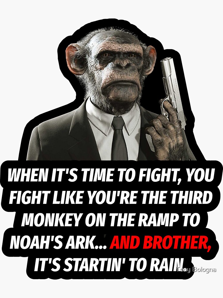 "WHEN IT'S TIME TO FIGHT, YOU FIGHT LIKE YOU'RE THE THIRD MONKEY ON THE ...