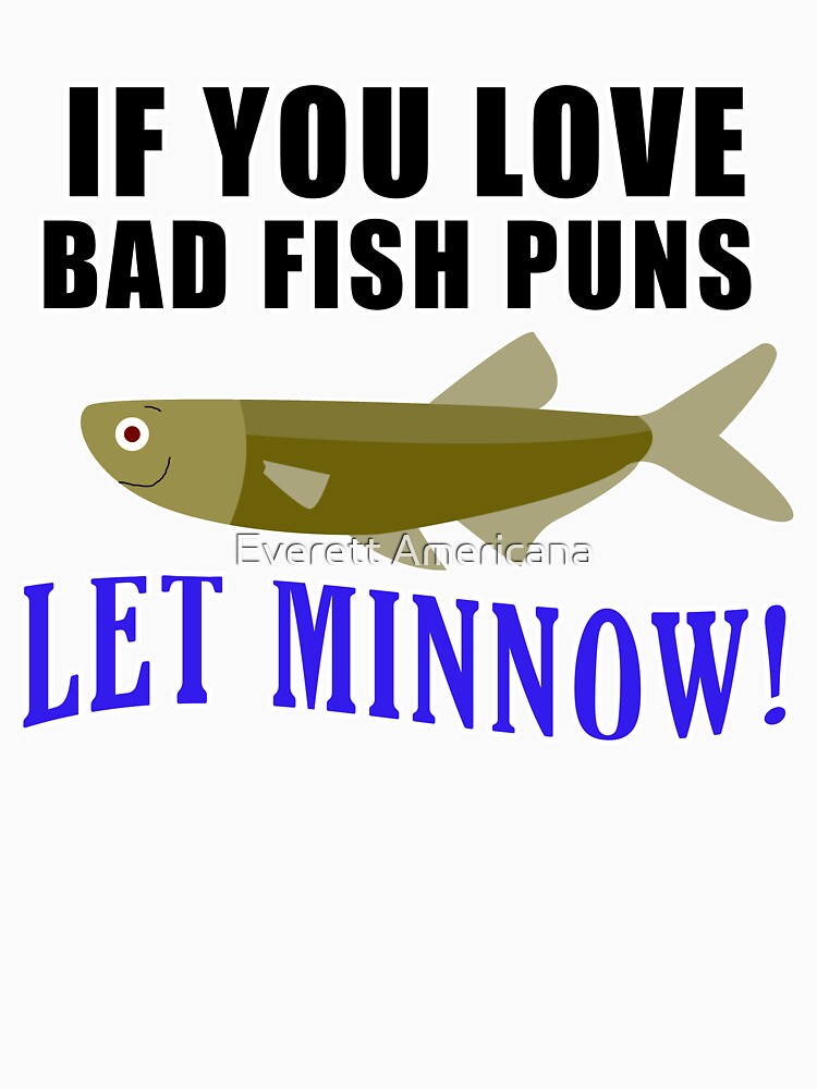 "If You Love Bad Fish Puns - Let Minnow" T-shirt for Sale by 228Chelsea ...