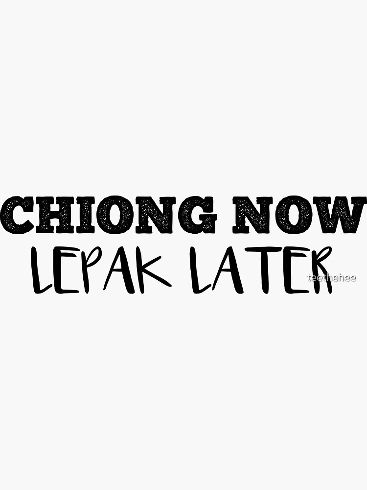 "CHIONG NOW, LEPAK LATER" Sticker for Sale by teethehee | Redbubble