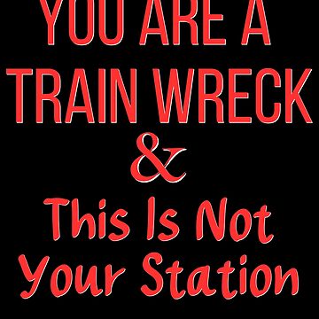 "You Are A Train Wreck And This Is Not Your Station" Sticker for Sale ...