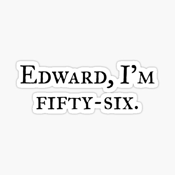 "Edward, I'm 56." Sticker for Sale by spyderfyngers | Redbubble