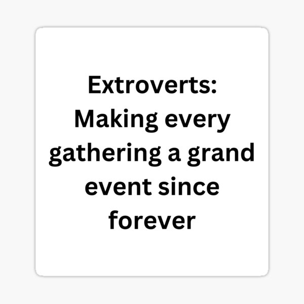 "Extroverts: Making every gathering a grand event since forever ...