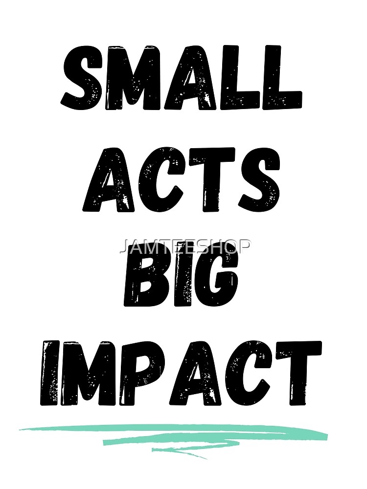 "Small Acts Big Impact Design" Poster for Sale by JAMTEESHOP | Redbubble