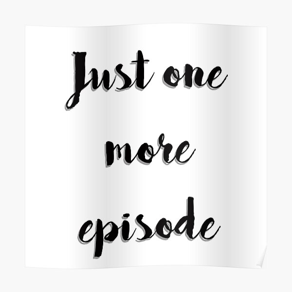 "Just one more episode" Poster for Sale by october-lady | Redbubble