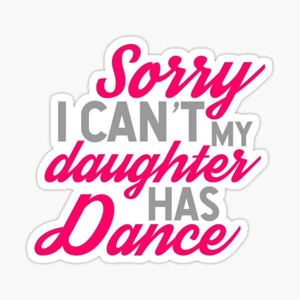 Sorry I Can t My Daughter Has Dance Sticker For Sale By sorry-i-can-t-my-daughter-has-dance-sticker-for-sale-by