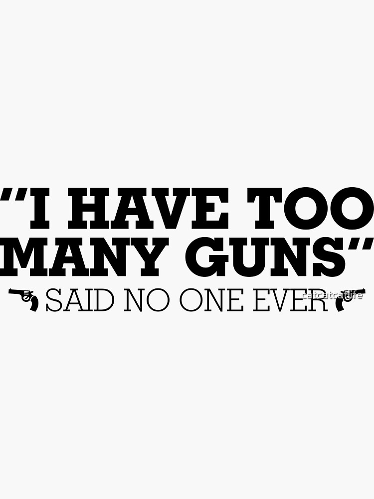 "I Have Too Many Guns Said No One Ever Shirt Gun Shirt" Sticker for ...
