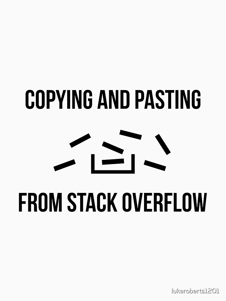 "Copying And Pasting From Stack Overflow" T-shirt by lukeroberts1201 ...