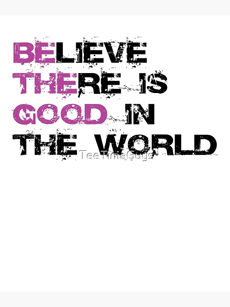 "Believe There Is Good In The World V2" Poster for Sale by TeeTimeGuys ...