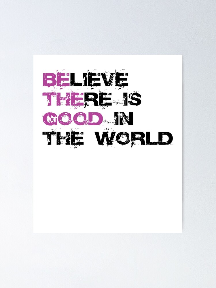 "Believe There Is Good In The World V2" Poster for Sale by TeeTimeGuys ...