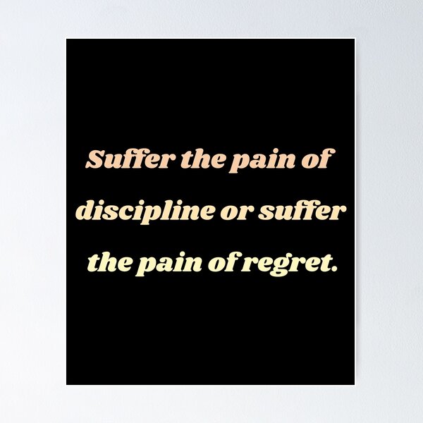 "SUFFER THE PAIN OF DISCIPLINE OR SUFFER THE PAIN OF REGRET." Poster ...