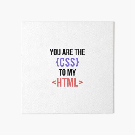 "You Are The CSS To My HTML" Art Board Print by lukeroberts1201 | Redbubble