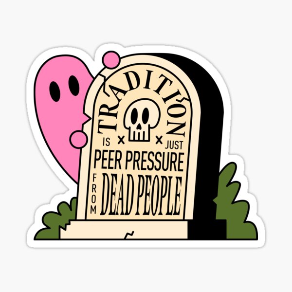 "Tradition is Just Peer Pressure from Dead People " Sticker for Sale by ...