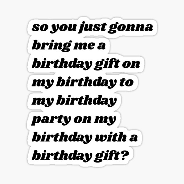 "So You Just Gonna Bring Me a Birthday Gift On My Birthday Funny Meme ...