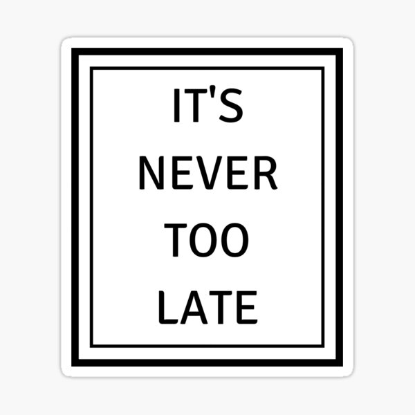 "never too late" Sticker by IdeasForArtists | Redbubble