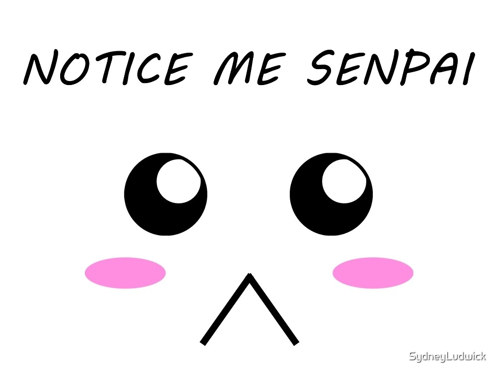 "Notice Me Senpai" by SydneyLudwick | Redbubble