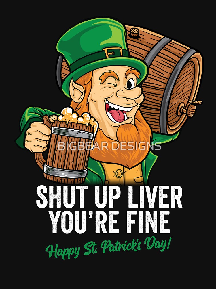 Shut Up Liver Youre Fine Happy St Patricks Day T Shirt By