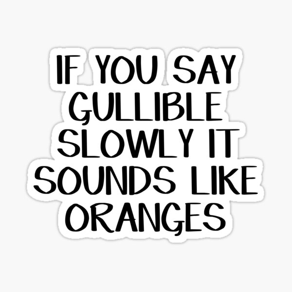 "If you say gullible slowly it sounds like oranges" Sticker for Sale by ...