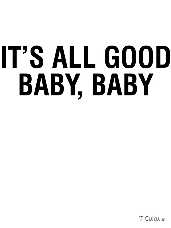 "IT'S ALL GOOD BABY, BABY" by T Culture | Redbubble
