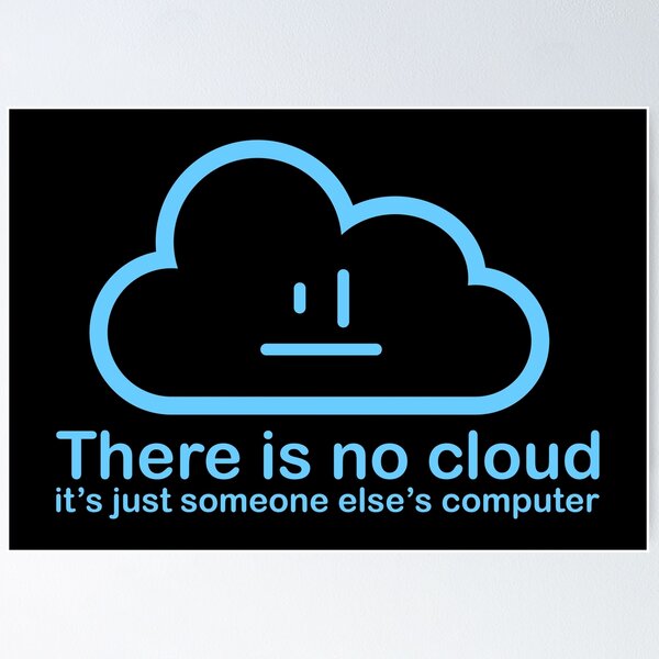 "THERE IS NO CLOUD, It's just someone else's computer" Poster for Sale ...