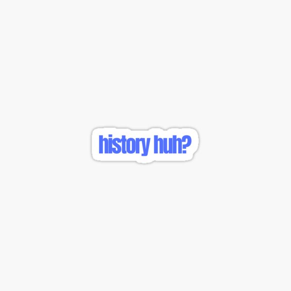 "history huh?" Sticker for Sale by TravelgirlA3 | Redbubble