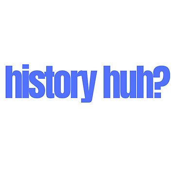 "history huh?" Sticker for Sale by TravelgirlA3 | Redbubble