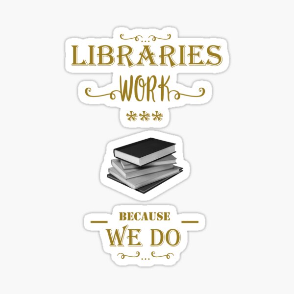 "Libraries work because we do" Sticker for Sale by chardo55 | Redbubble