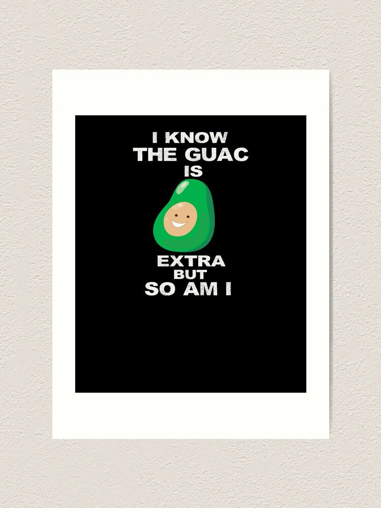 "I Know The Guac Is Extra But So Am I V2 " Art Print by TeeTimeGuys ...