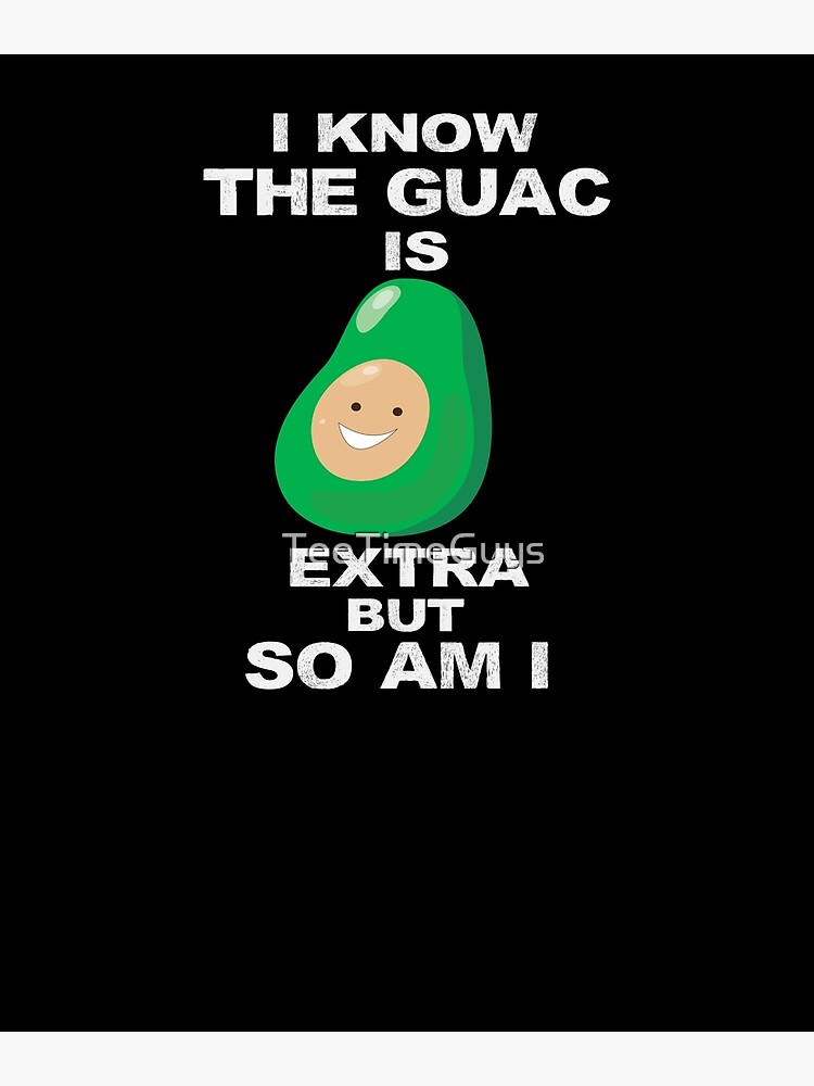 "I Know The Guac Is Extra But So Am I V2 " Art Print by TeeTimeGuys ...