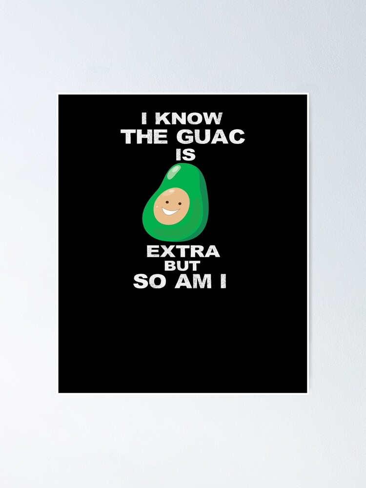 "I Know The Guac Is Extra But So Am I V2 " Poster by TeeTimeGuys ...