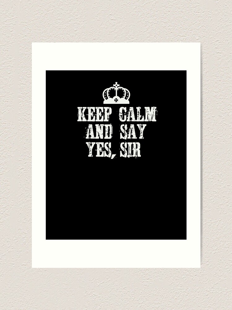 "Keep Calm And Say Yes Sir" Art Print for Sale by TeeTimeGuys | Redbubble