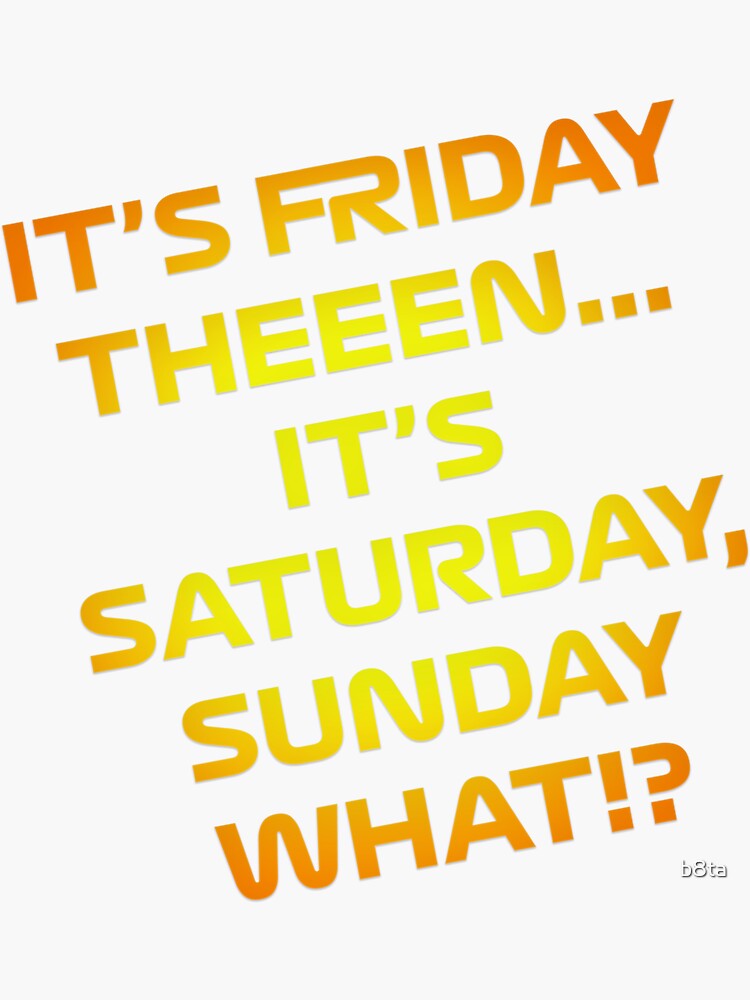 "It's friday then it's saturday sunday what" Sticker for Sale by b8ta ...