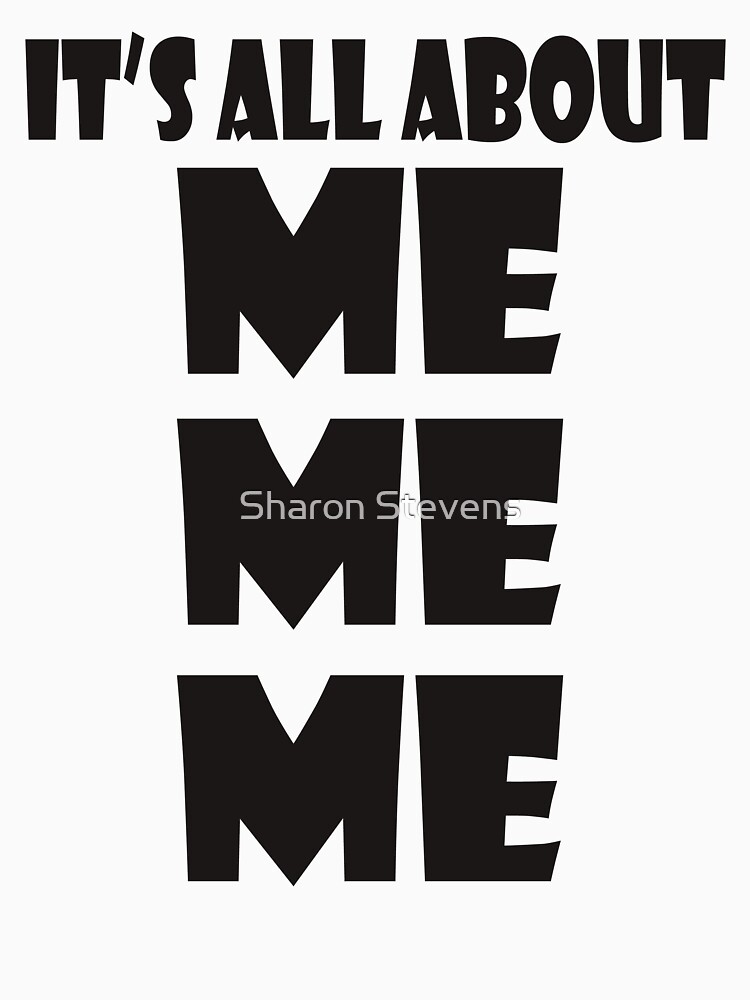 "It's all about ME ME ME" T-shirt for Sale by whitetigerau | Redbubble ...