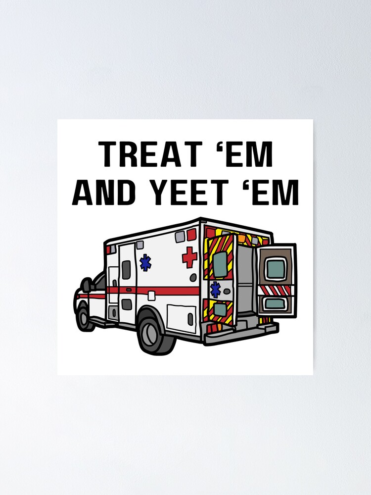 "Treat 'Em and Yeet 'Em EMS Ambulance" Poster for Sale by jayjayjules | Redbubble