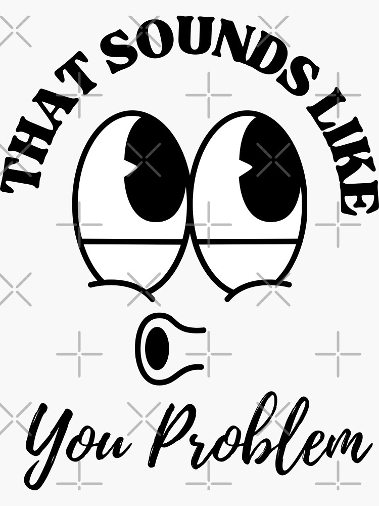 "That Sounds Like a You Problem." Sticker for Sale by dooddles | Redbubble