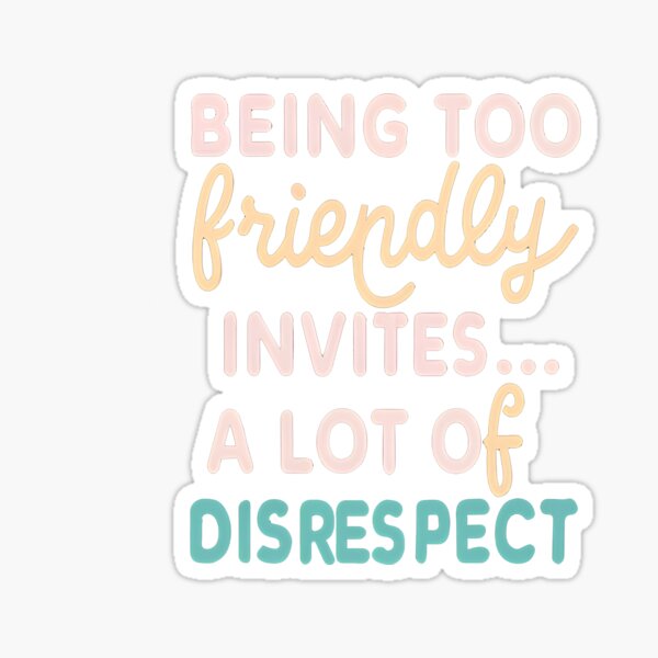 "Being too friendly invites.. a lot of disrespect" Sticker for Sale by ...