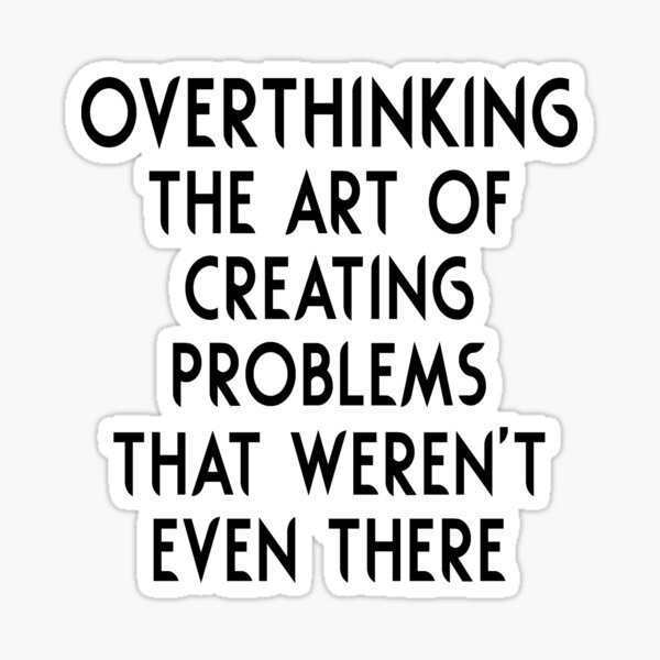 "Overthinking The Art Of Creating Problems That Weren't Even There ...
