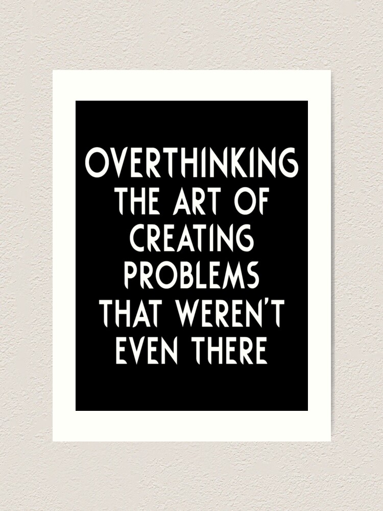 "Overthinking The Art Of Creating Problems That Weren't Even There" Art ...