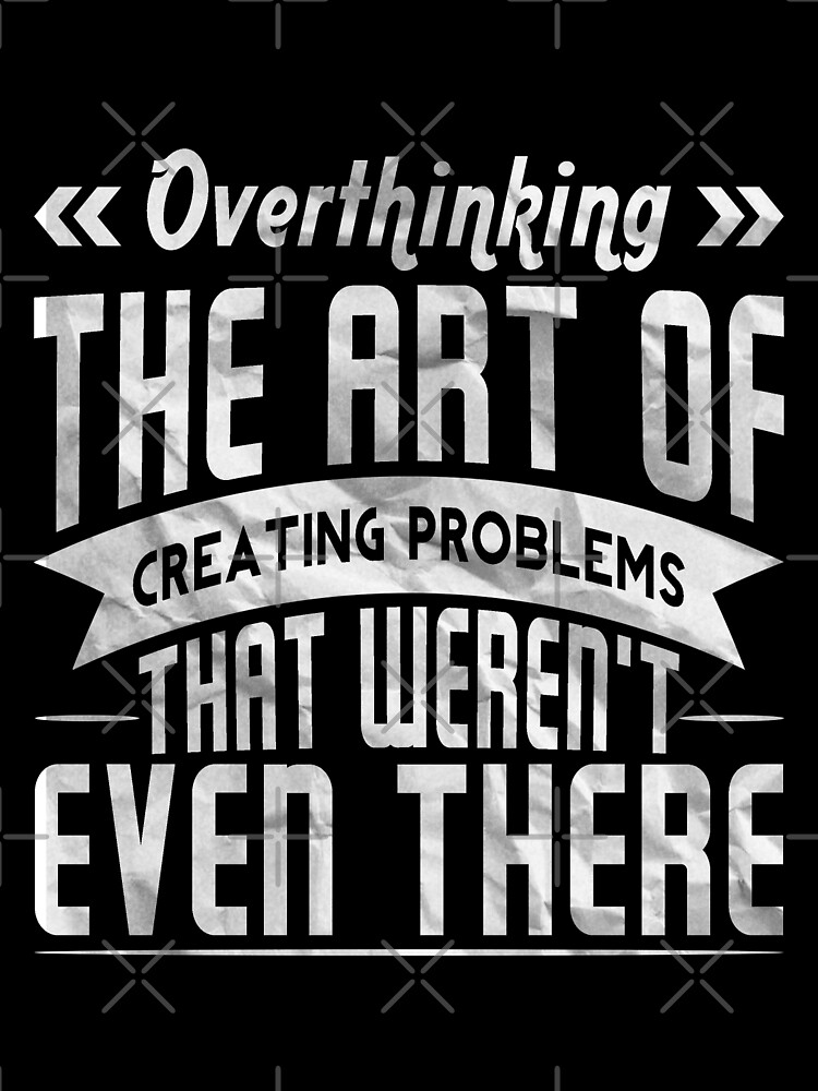 "Overthinking The Art Of Creating Problems That Weren't Even There ...