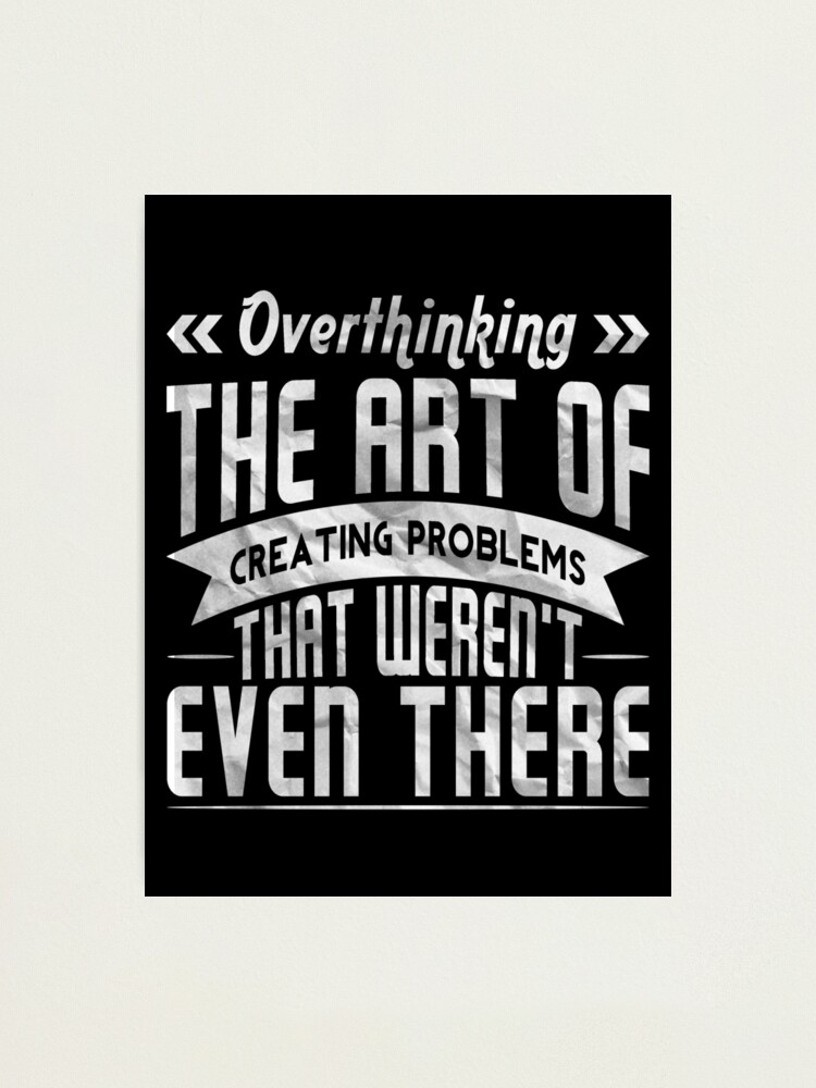 "Overthinking The Art Of Creating Problems That Weren't Even There ...