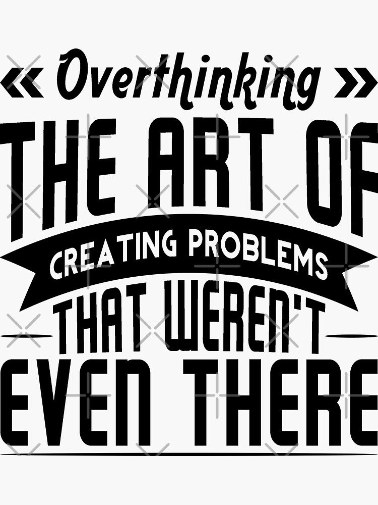"Overthinking The Art Of Creating Problems That Weren't Even There ...