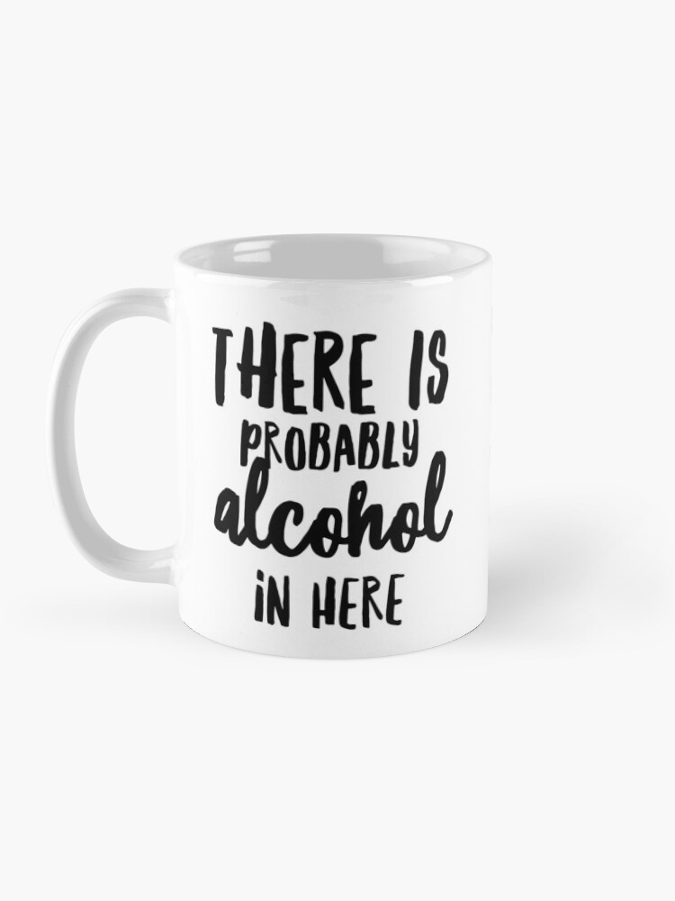 "There is Probably Alcohol in Here" Mug by createdbycathy | Redbubble