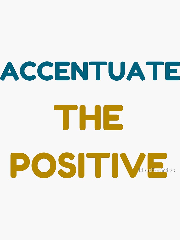 "ACCENTUATE THE POSITIVE" Sticker for Sale by IdeasForArtists | Redbubble